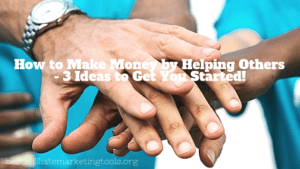 How to Make Money by Helping Others – 3 Ideas to Get You Started ...